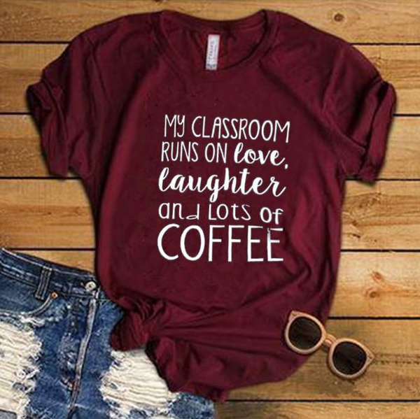 Women's T-shirt My Classroom Runs on Love Teachers and Lots of Coffee ...