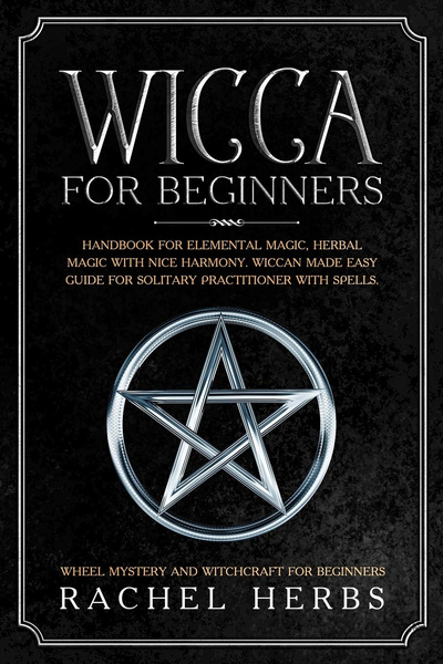 Wicca for Beginners: Handbook for Elemental Magic, Herbal Magic with ...
