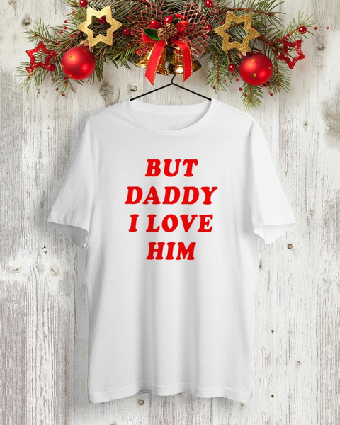 But Daddy I Love Him T Shirt Wish