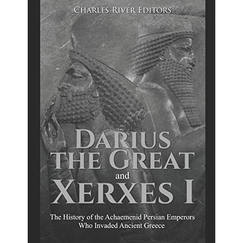 Darius the Great and Xerxes I: The History of the Achaemenid Persian Emperors Who Invaded ...