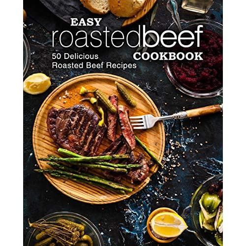 Easy Roasted Beef Cookbook: 50 Delicious Roasted Beef Recipes | Wish