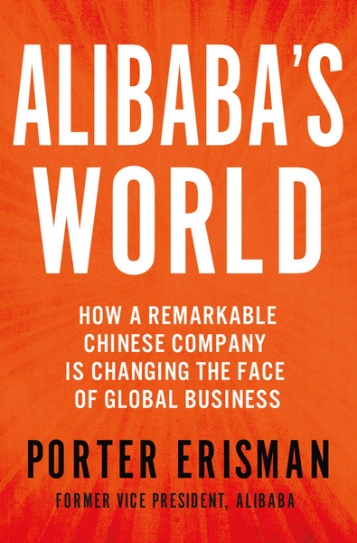 Alibaba's World: How a Remarkable Chinese Company Is Changing the Face ...