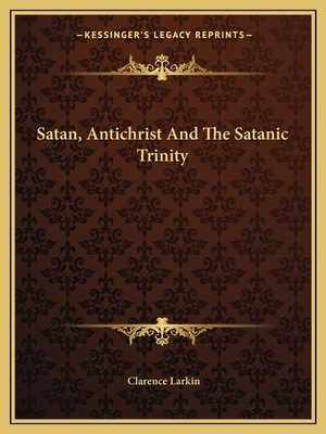 Satan, Antichrist And The Satanic Trinity -- Clarence Larkin | Wish