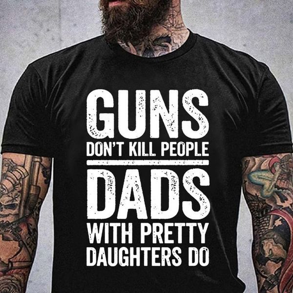 Guns Don't... Dad T Shirt, Fathers Day Gifts from Daughter, Dad Shirt ...